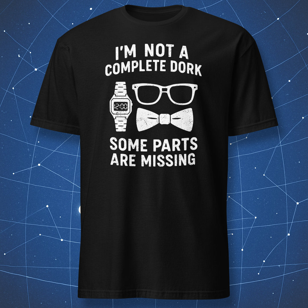 I’m Not a Complete Dork – Funny Geek Humor T-Shirt – Dork Matter